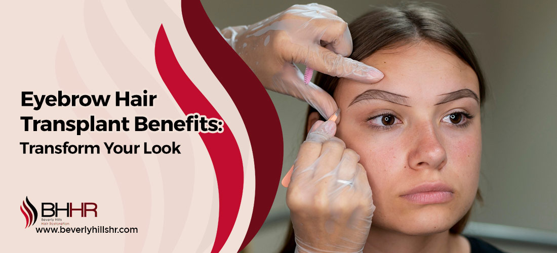 Eyebrow Hair Transplant Benefits | Beverly Hills Hair Restoration